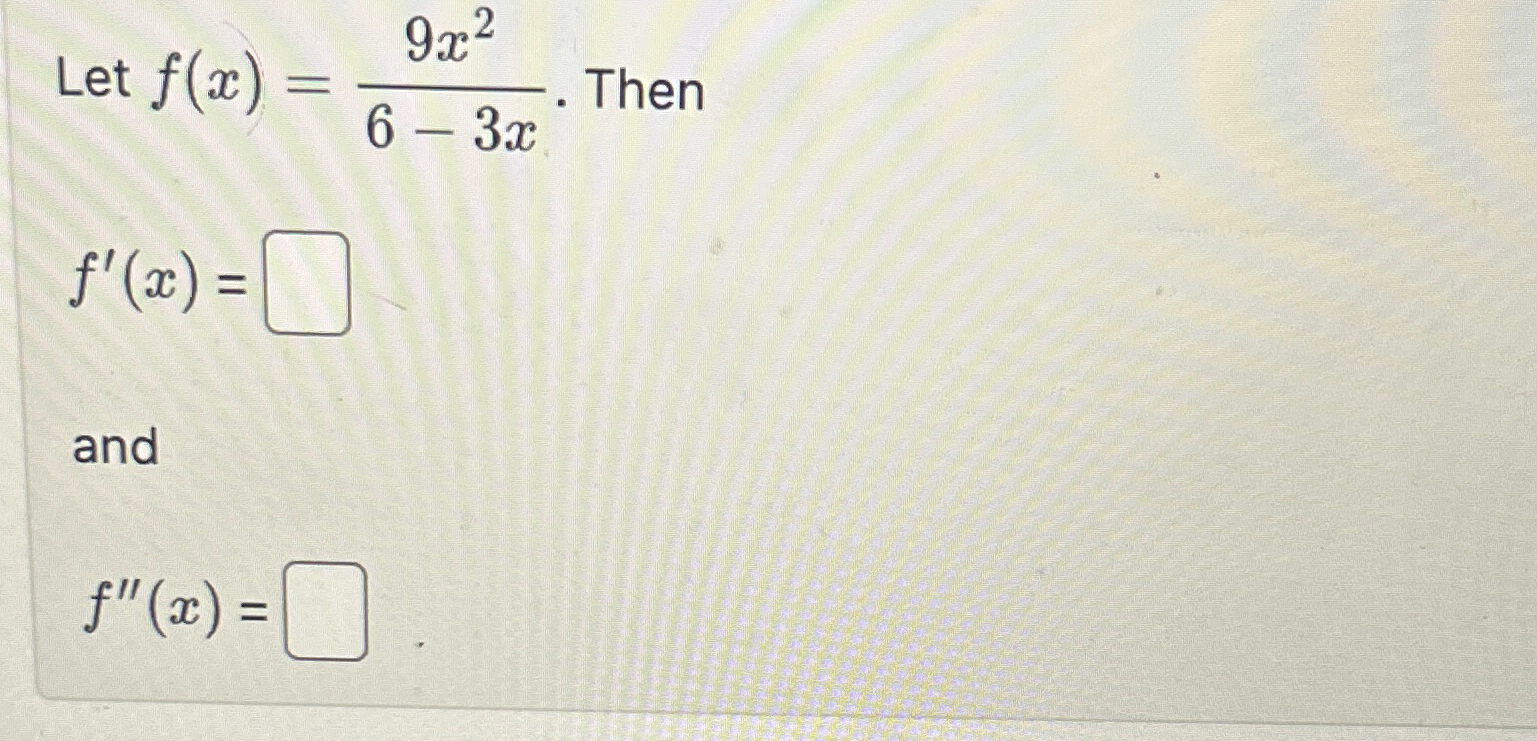 Solved Let f(x)=9x26-3x. ﻿Thenf'(x)=andf''(x)= | Chegg.com