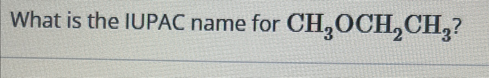 Solved What is the IUPAC name for CH3OCH2CH3 ? | Chegg.com