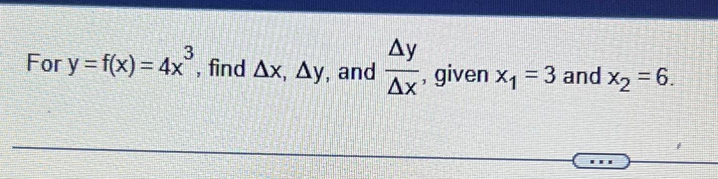 Solved For y=f(x)=4x3, ﻿find Δx,Δy, ﻿and ΔyΔx, ﻿given x1=3 | Chegg.com