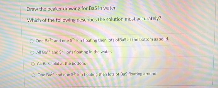 Solved Draw the beaker drawing for BaS in water. Which of | Chegg.com