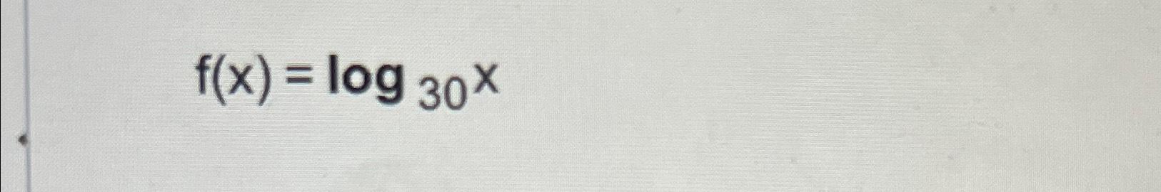 Solved f(x)=log30x | Chegg.com