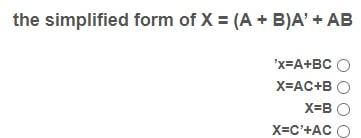Solved the simplified form of X = (A + B)A' + AB 'x=A+BCO | Chegg.com