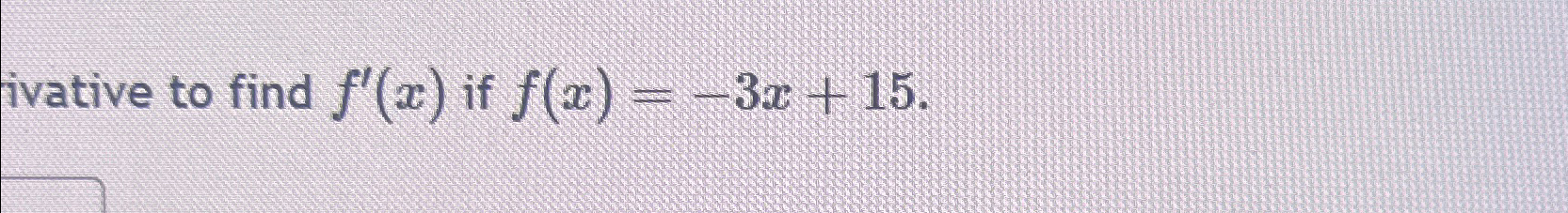 Solved ivative to find f'(x) ﻿if f(x)=-3x+15 | Chegg.com