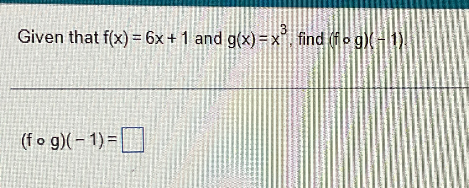 Solved Given that f(x)=6x+1 ﻿and g(x)=x3, ﻿find | Chegg.com