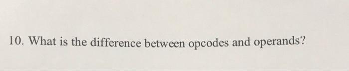 Solved 10. What is the difference between opcodes and | Chegg.com