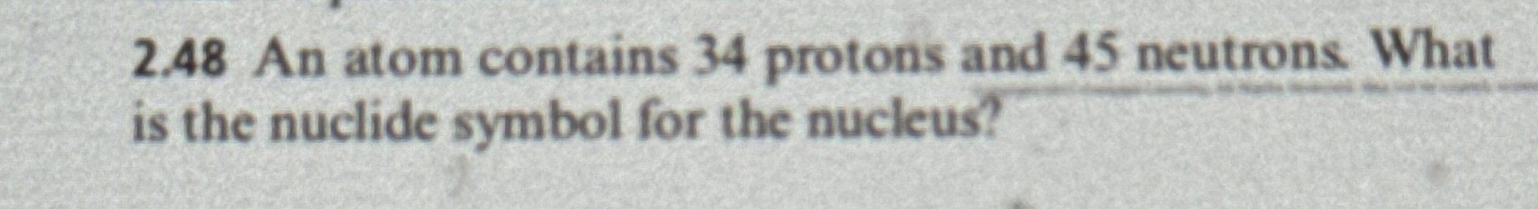Solved 2.48 ﻿An atom contains 34 ﻿protons and 45 ﻿neutrons. | Chegg.com
