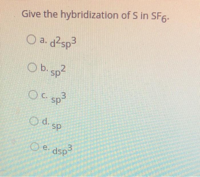 Solved Give the hybridization of S in SF6. O a. d2sp3 O | Chegg.com