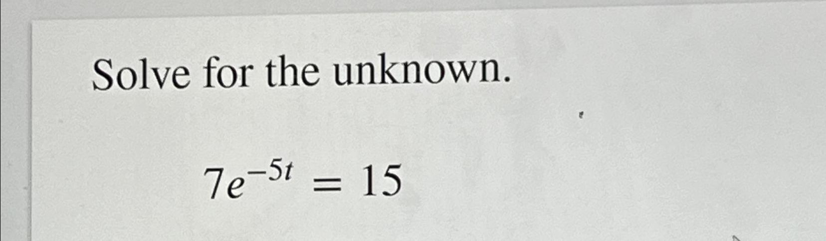 Solved Solve for the unknown.7e-5t=15 | Chegg.com