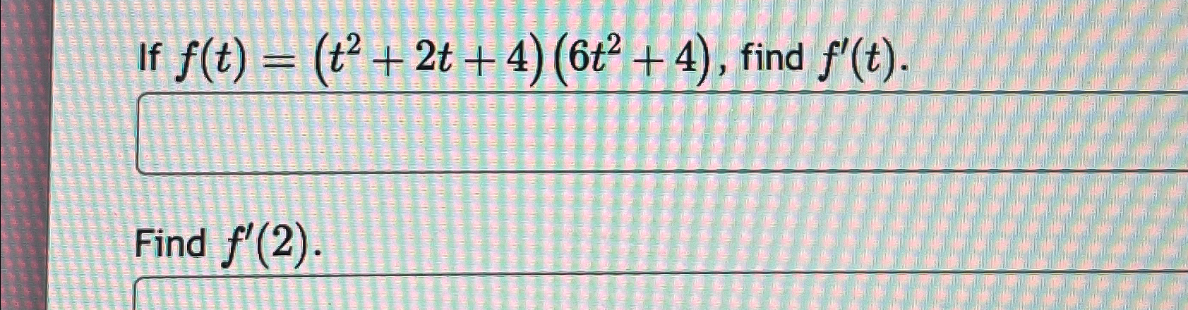Solved If f(t)=(t2+2t+4)(6t2+4), ﻿find f'(t)Find f'(2). | Chegg.com