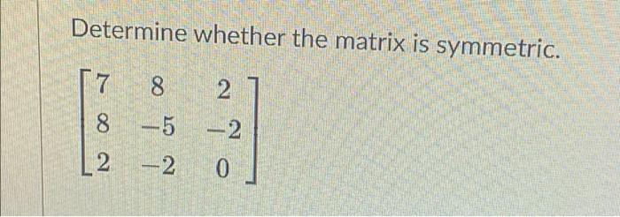 Solved Determine whether the matrix is symmetric. 7 8 2 8 -5 | Chegg.com