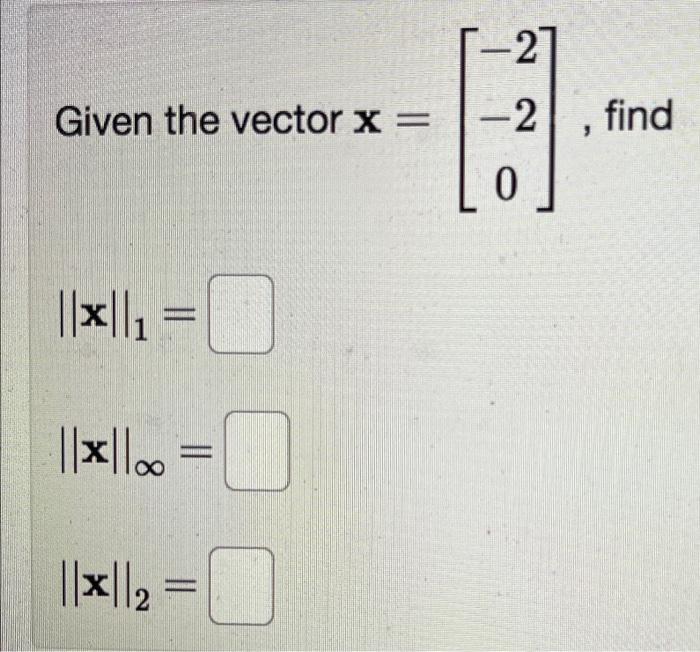 Solved Given the vector x=⎣⎡−2−20⎦⎤, find ∥x∥1= ∥x∥∞= ∥x∥2= | Chegg.com