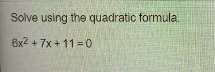 Solved Solve using the quadratic formula 6x2 + 7x + 11 = 0 | Chegg.com