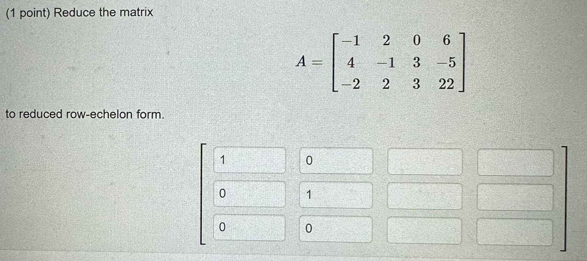 Solved (1 ﻿point) ﻿Reduce the matrixA=[-12064-13-5-22322]to | Chegg.com