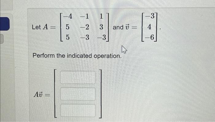 Solved Let A=⎣⎡−455−1−2−313−3⎦⎤ and v=⎣⎡−34−6⎦⎤ Perform the | Chegg.com