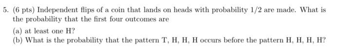 Solved 5. (6 pts) Independent flips of a coin that lands on | Chegg.com