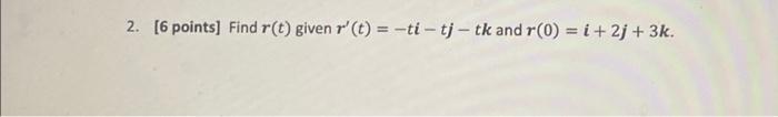 Solved 2. [6 points] Find r(t) given r' (t) = -ti-tj- tk and | Chegg.com