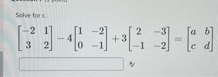 Solved Solve for c [−2312]−4[10−2−1]+3[2−1−3−2]=[acbd] | Chegg.com ...