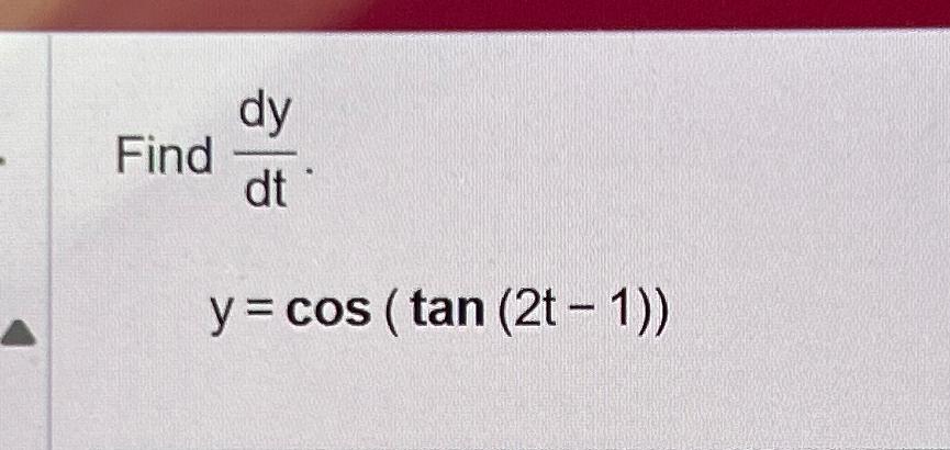Solved Find dydt.y=cos(tan(2t-1)) | Chegg.com
