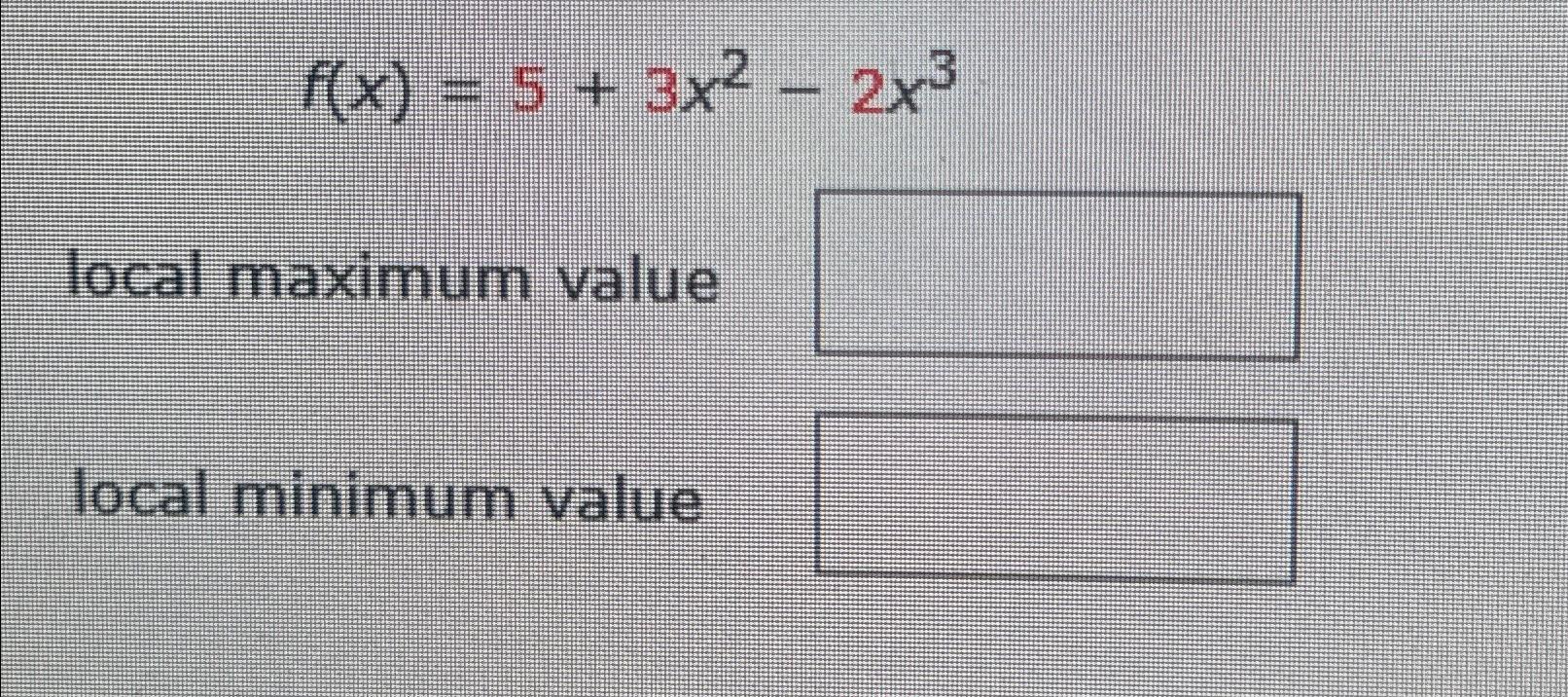 Solved f(x)=5+3x2-2x3local maximum valuelocal minimum value | Chegg.com