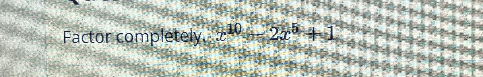 Solved Factor completely. x10-2x5+1 | Chegg.com