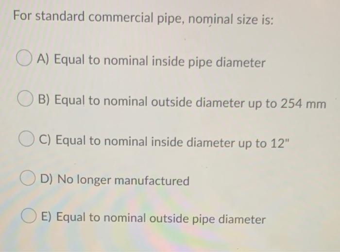 Solved For standard commercial pipe, nominal size is: OA) | Chegg.com