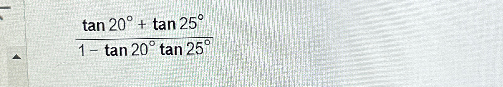Solved tan20°+tan25°1-tan20°tan25° | Chegg.com
