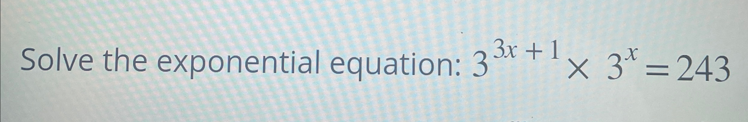 Solved Solve the exponential equation: 33x+1×3x=243 | Chegg.com