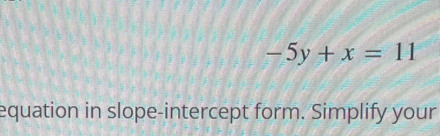 Solved -5y+x=11equation in slope-intercept form. Simplify | Chegg.com