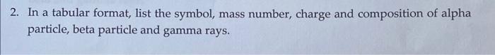 [Solved]: 2. In a tabular format, list the symbol, mass num