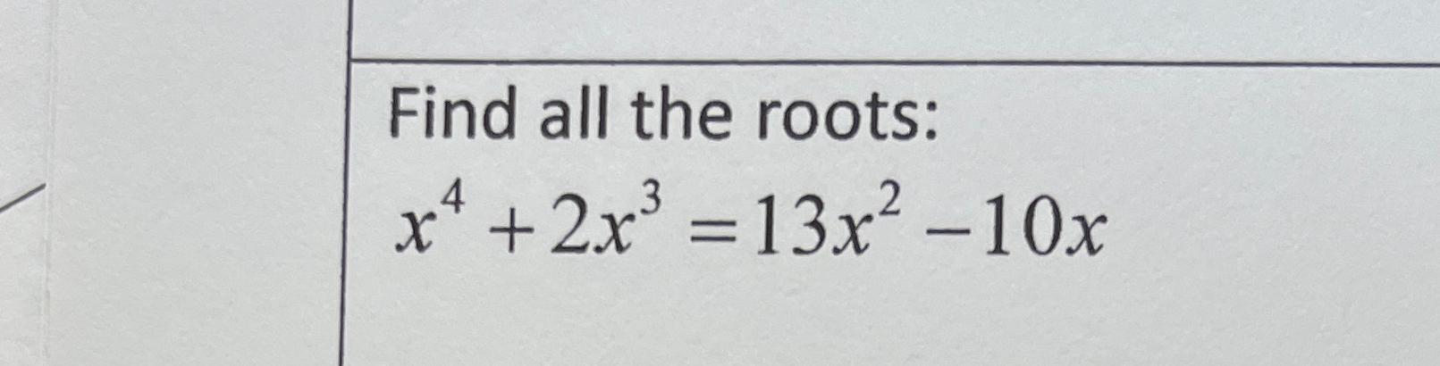 Solved Find all the roots:x4+2x3=13x2-10x | Chegg.com