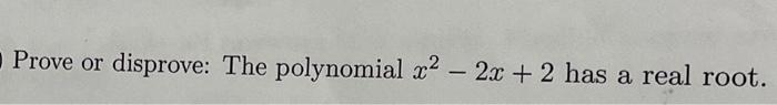 Solved Prove or disprove: The polynomial x2−2x+2 has a real | Chegg.com