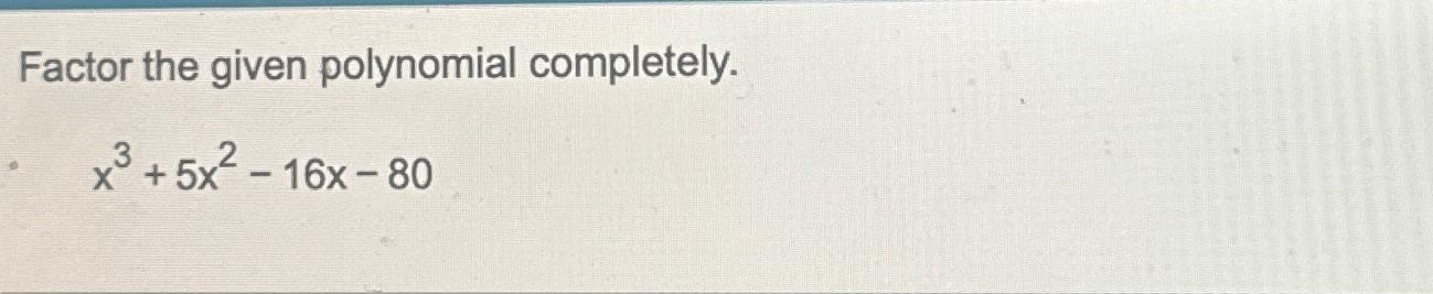 Solved Factor the given polynomial completely.x3+5x2-16x-80 | Chegg.com