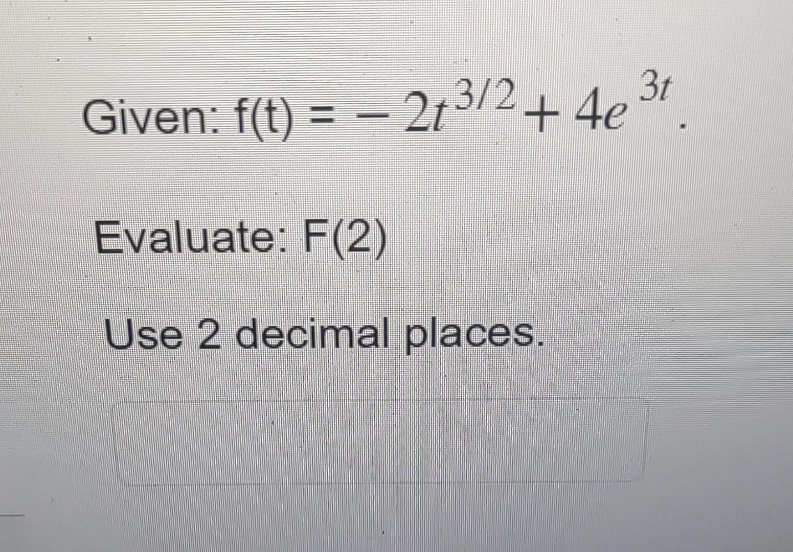 Solved Given: f(t)=−2t3/2+4e3t Evaluate: F(2) Use 2 decimal | Chegg.com