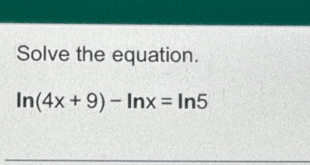 Solved Solve the equation.ln(4x+9)-lnx=ln5 | Chegg.com