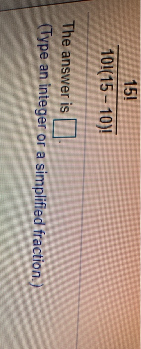 Solved 15! 10!(15 - 10)! The answer is (Type an integer or a | Chegg.com