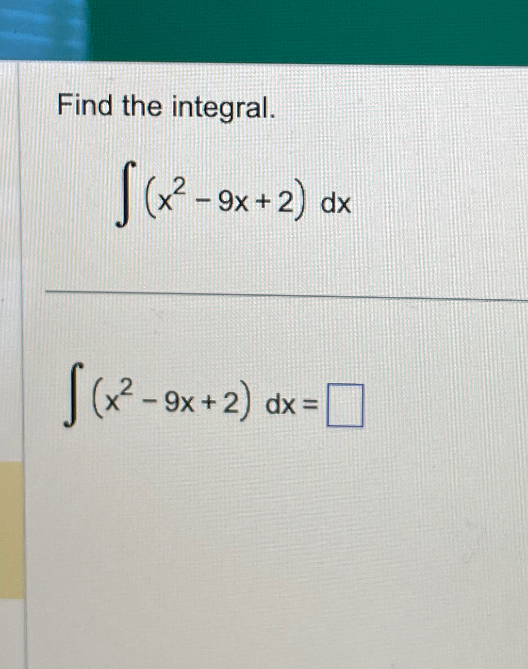 Solved Find the integral.∫﻿﻿(x2-9x+2)dx∫﻿﻿(x2-9x+2)dx= | Chegg.com