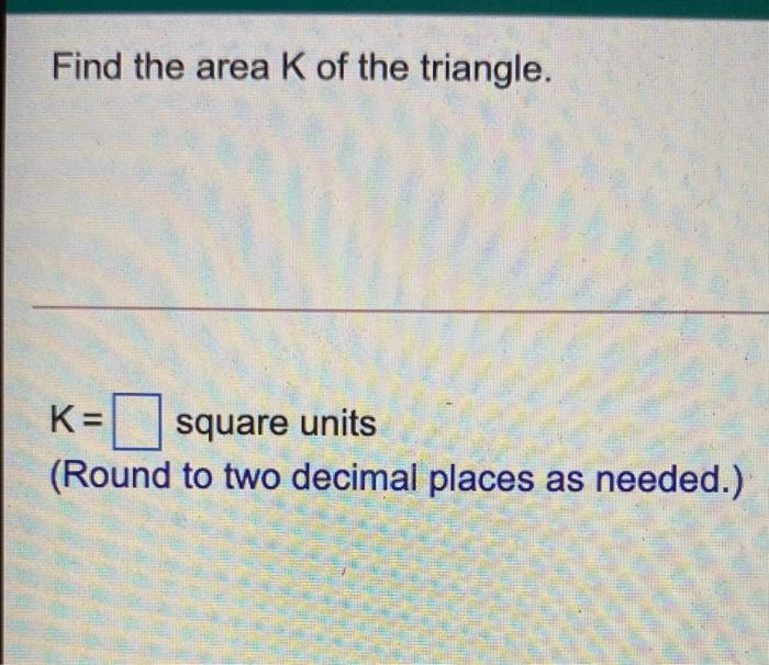 Solved Find the area K of the triangle. K= square units | Chegg.com