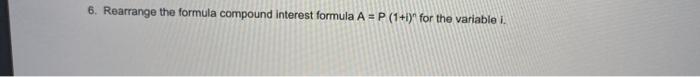 Solved 6. Rearrange the formula compound interest formula A | Chegg.com