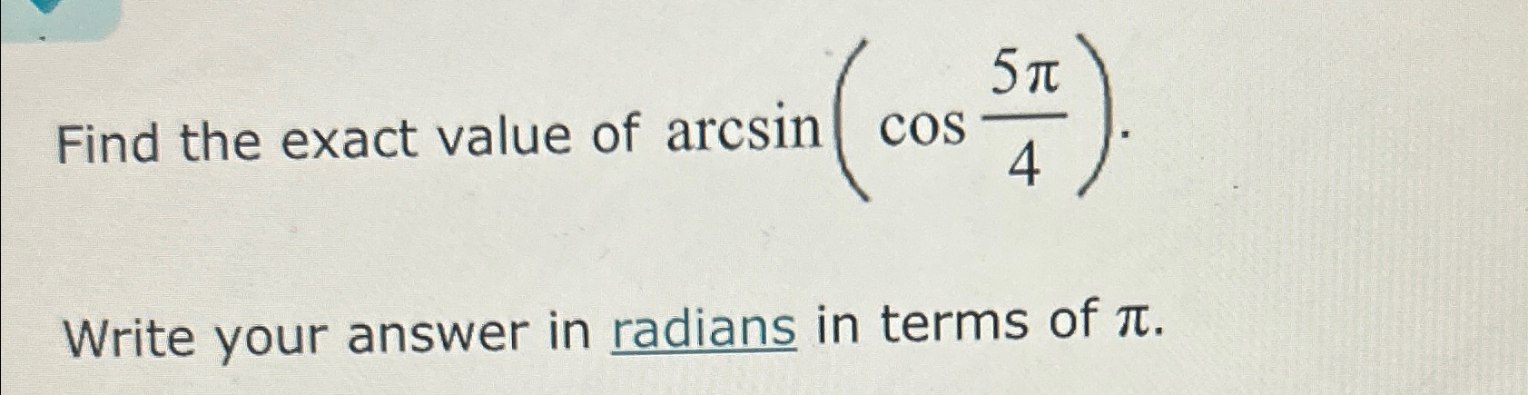 Solved Find the exact value of arcsin(cos(5π4))Write your | Chegg.com