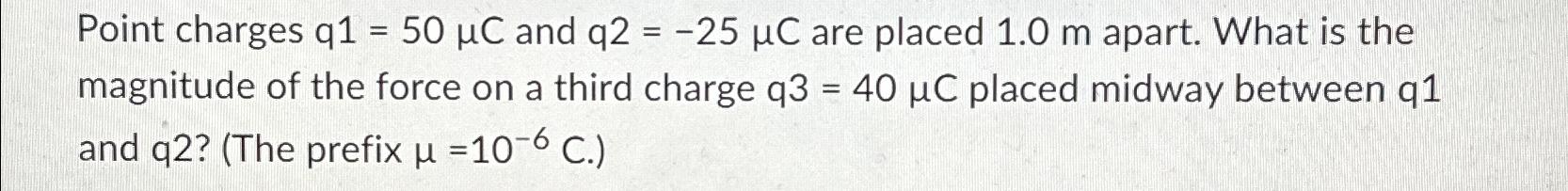 Solved Point charges q1=50\\\\mu C and q2=-25\\\\mu C are | Chegg.com