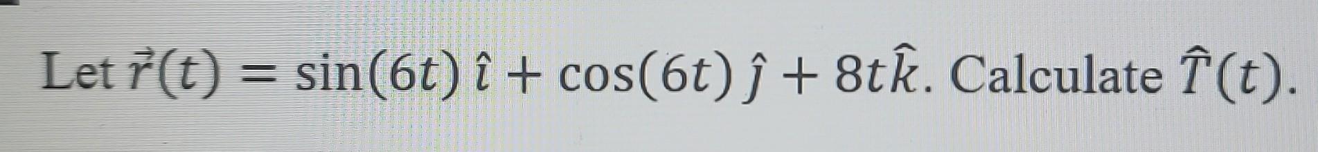 Solved Let r(t)=sin(6t) ^+cos(6t) ^+8tk^. Calculate T(t). | Chegg.com
