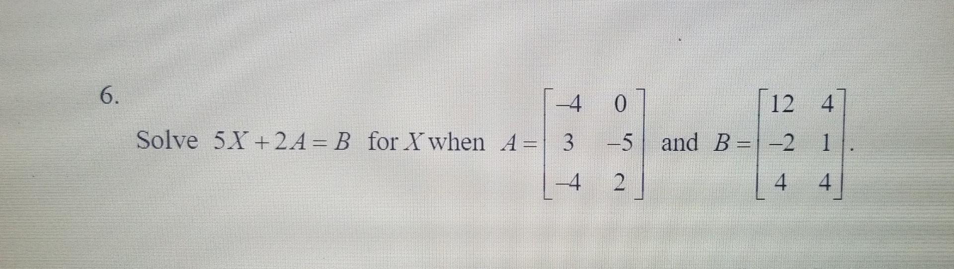 Solved 6. -4 0 12 4 Solve 5.X + 2A= B for X when A= 3 -5 and | Chegg.com