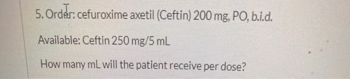 Solved 5. Order:cefuroxime axetil (Ceftin) 200 mg, PO, | Chegg.com