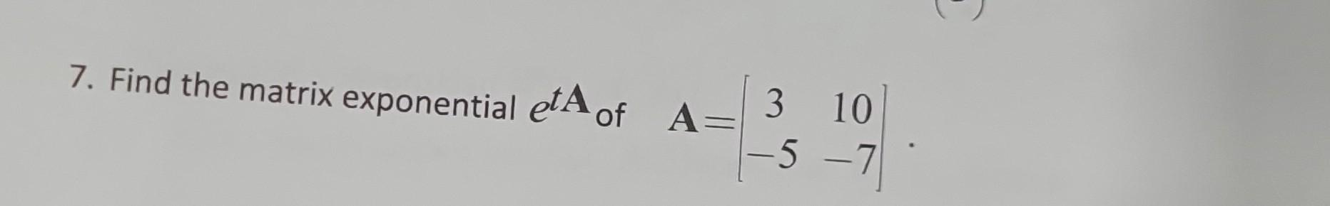 Solved 7. Find the matrix exponential etA of A=[3−510−7]. | Chegg.com