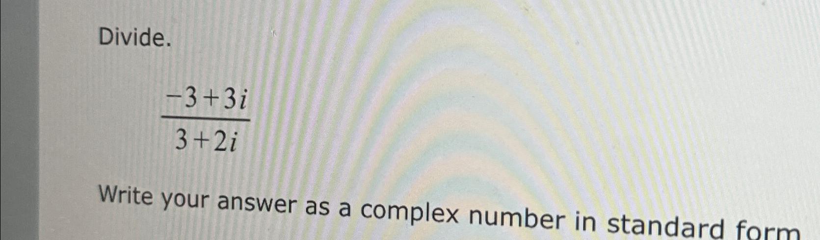 Solved Divide.-3+3i3+2iWrite your answer as a complex number | Chegg.com