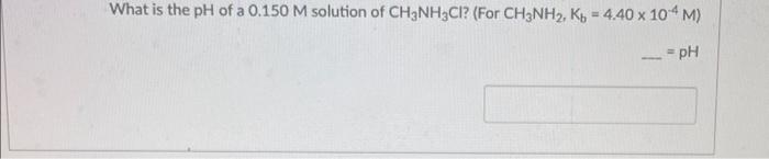 Solved What is the pH of a 0.150M solution of CH3NH3Cl ? ( | Chegg.com