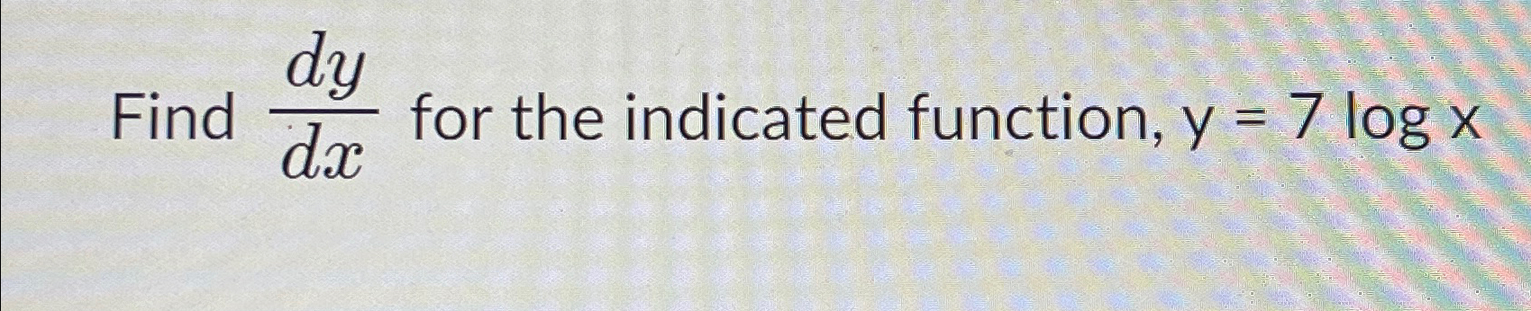 Solved Find dydx ﻿for the indicated function, y=7logx | Chegg.com