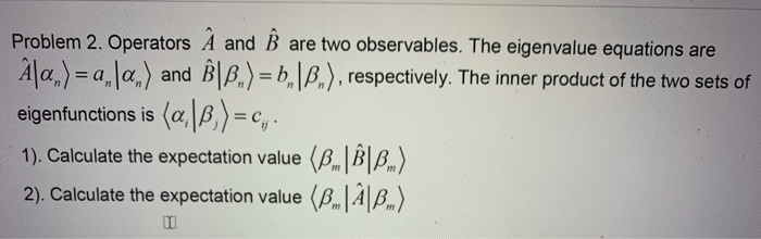 Solved Problem 2. Operators A and B are two observables. The | Chegg.com