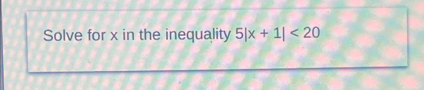 Solved Solve for x ﻿in the inequality 5|x+1|