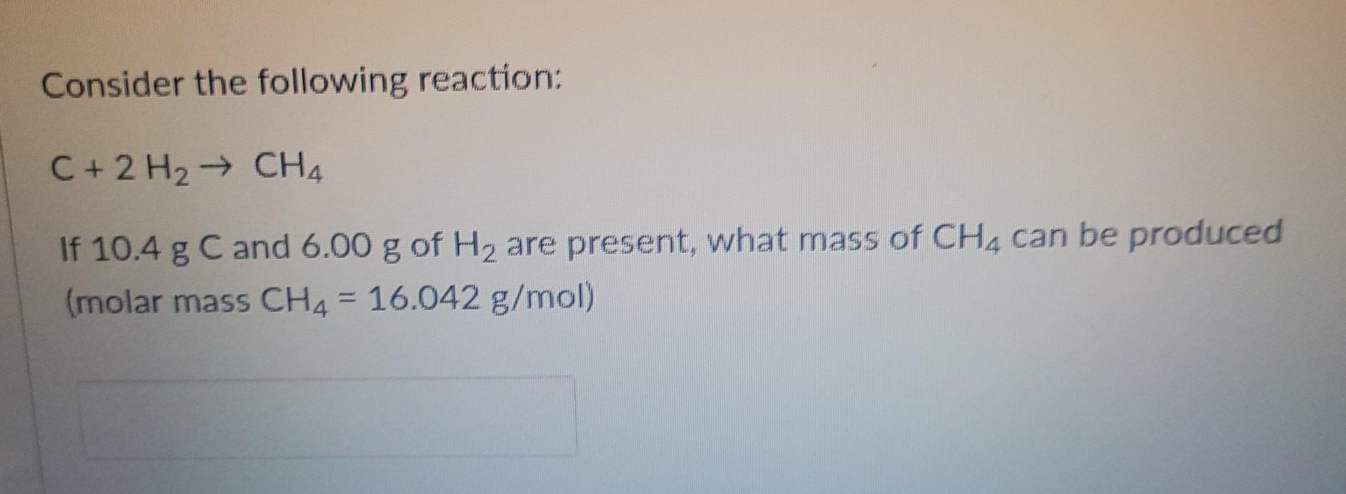 Solved Consider the following reaction: C+2H2→CH4 If 10.4 gC | Chegg.com